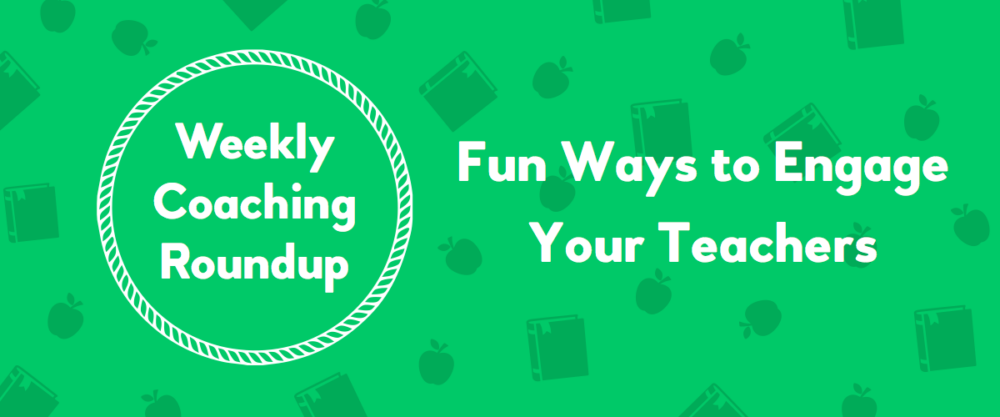 Weekly Coaching Roundup: Fun Ways to Engage Your Teachers!