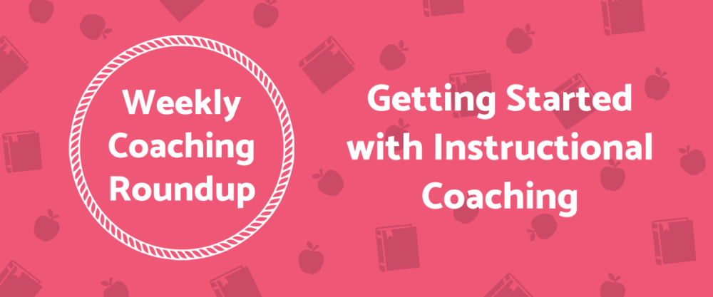 Weekly Coaching Roundup: Getting Started with Instructional Coaching