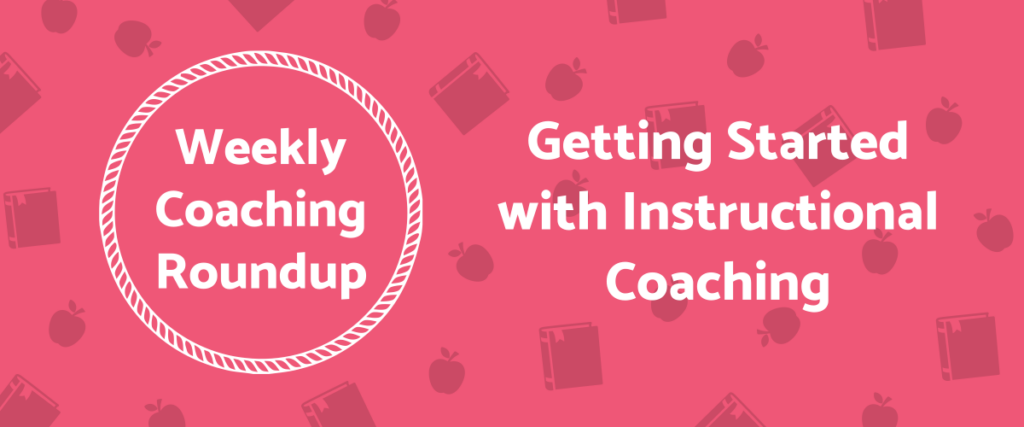 Weekly Coaching Roundup: Getting Started with Instructional Coaching